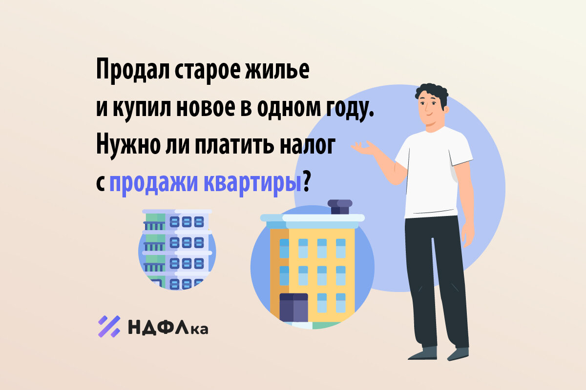 Продал старое жилье и купил новое в одном году Нужно ли платить налог с продажи квартиры