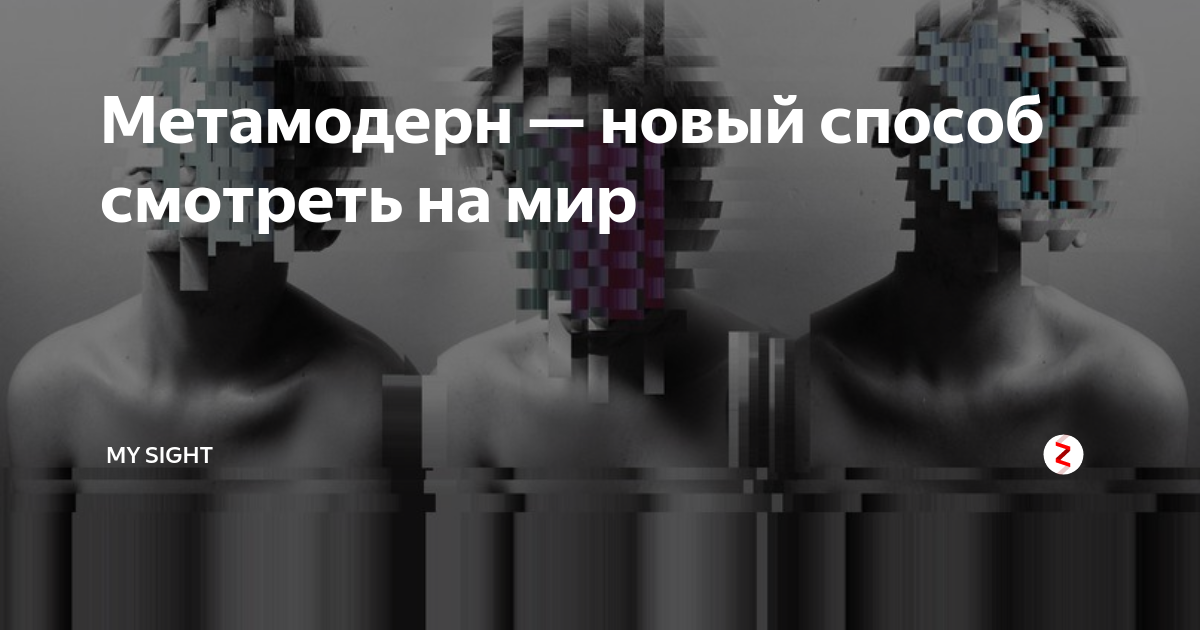 Метамодерн — новый способ смотреть на мир | My SIGHT | Дзен