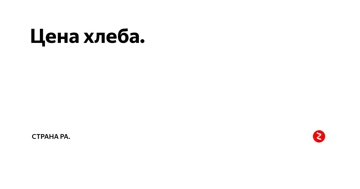 Цена хлеба Страна РА Дзен