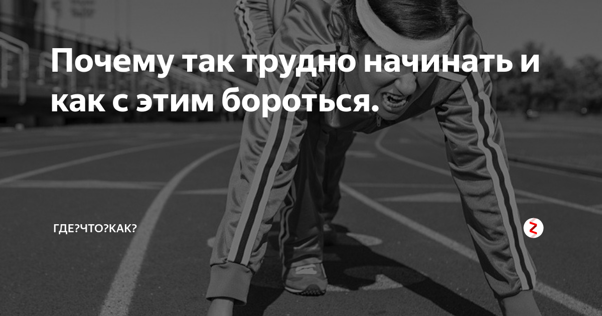 Почему так трудно начинать и как с этим бороться гдечтокак Дзен