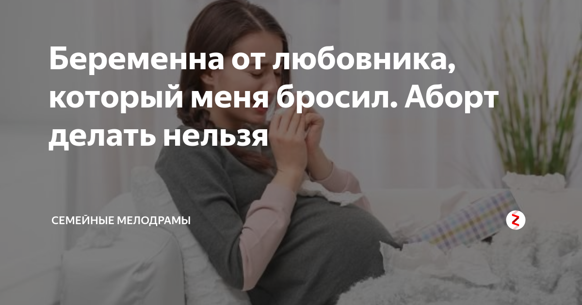 Беременна от любовника, который меня бросил. Аборт делать нельзя ...