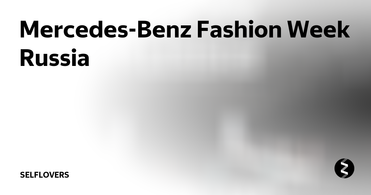 Mercedes-Benz Fashion Week Russia | SELFLOVERS.ru - интернет-журнал | Дзен