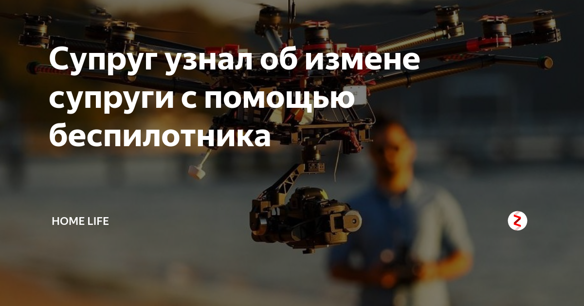 Супруг узнал об измене супруги с помощью беспилотника Home Life Дзен
