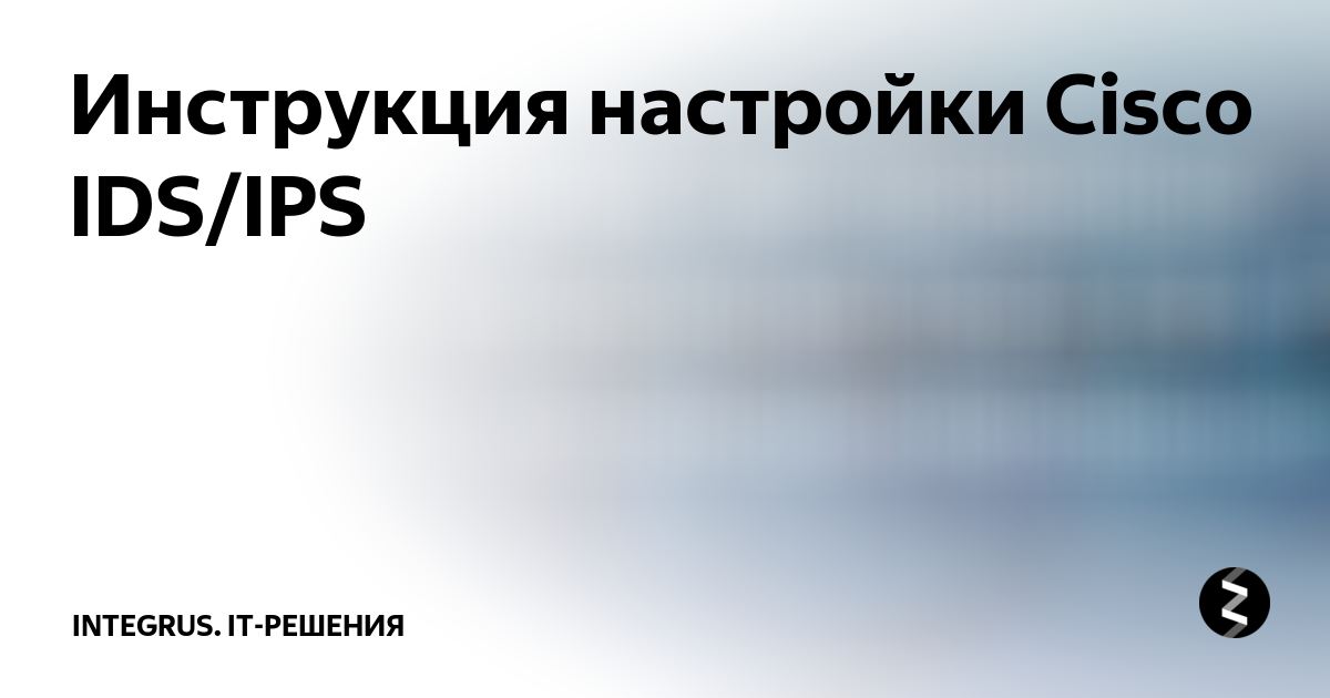 Инструкция настройки Cisco IDS/IPS | Integrus. it-решения | Дзен