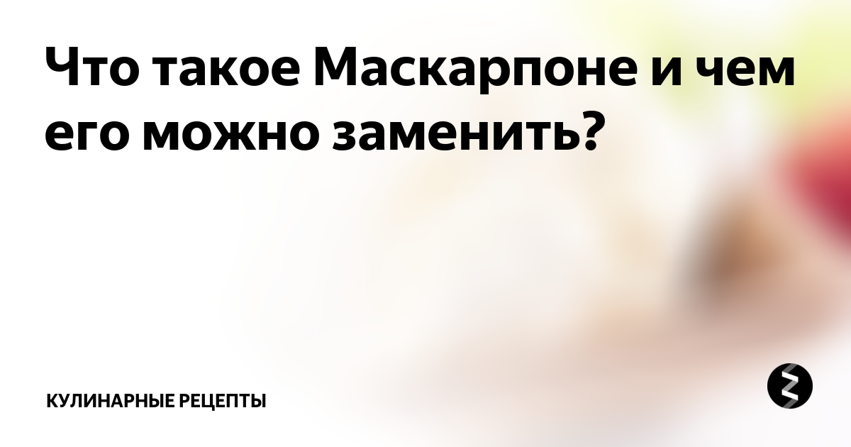 Что такое Маскарпоне и чем его можно заменить? | Кулинарные рецепты | Дзен